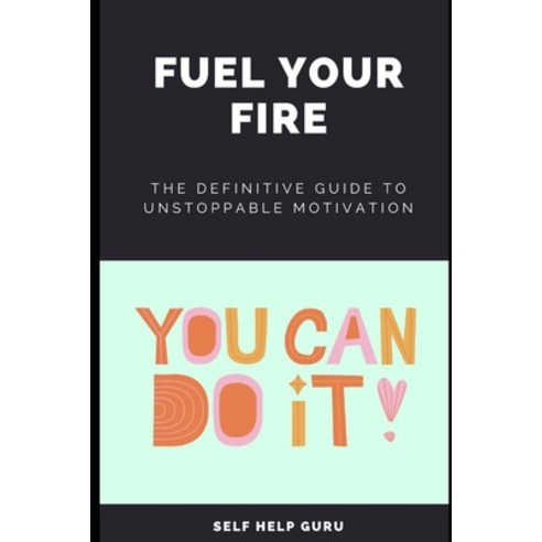 (영문도서) Fuel Your Fire: The Definitive Guide to Unstoppable Motivation ...