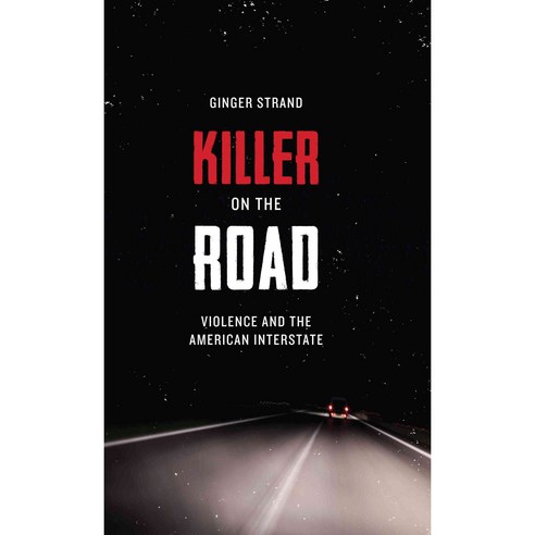 Killer on the Road: Violence and the American Interstate, Univ of Texas ...