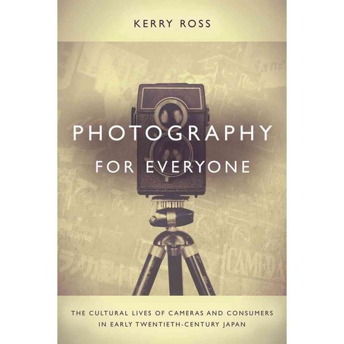 Photography for Everyone: The Cultural Lives of Cameras and Consumers ...