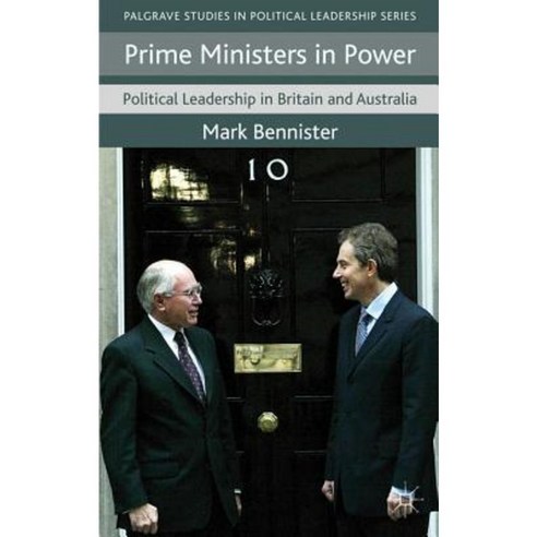 Prime Ministers in Power: Political Leadership in Britain and Australia ...