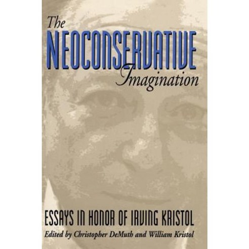 The Neoconservative Imagination: Essays in Honor of Irving Kristol ...