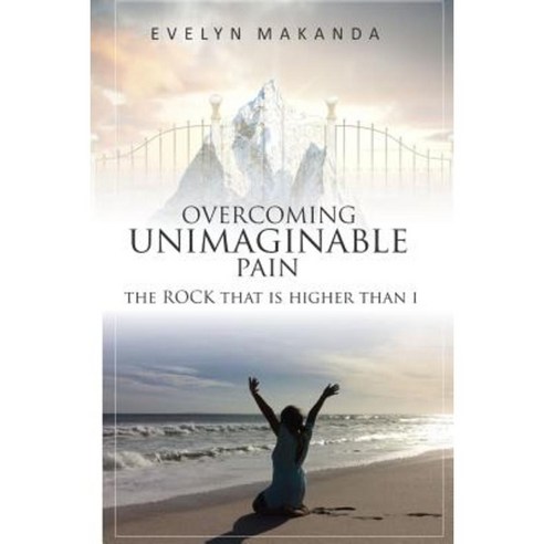 Overcoming Unimaginable Pain the Rock That Is Higher Than I Paperback ...