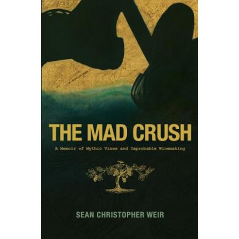 The Mad Crush: A Memoir of Mythic Vines and Improbable Winemaking ...
