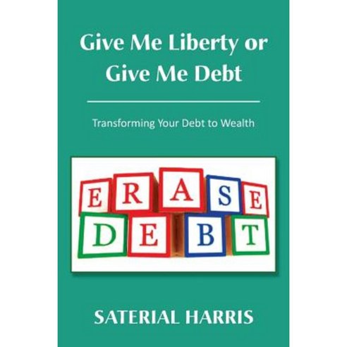 Give Me Liberty or Give Me Debt: Transforming Your Debt to Wealth ...