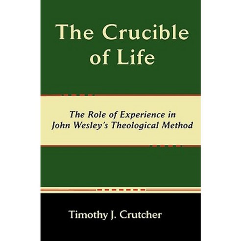The Crucible of Life the Role of Experience in John Wesley''s ...