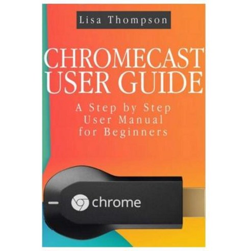 Chromecast User Guide: A Step by Step User Manual for Beginners Paperback, Crea