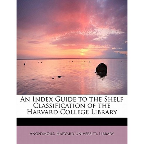 An Index Guide to the Shelf Classification of the Harvard College ...
