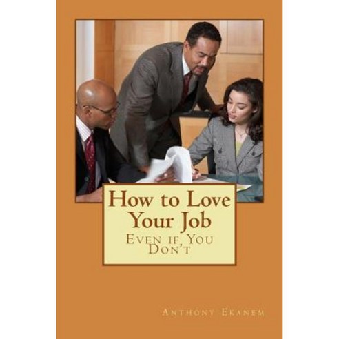 How to Love Your Job: Even If You Don''t Paperback, Createspace ...