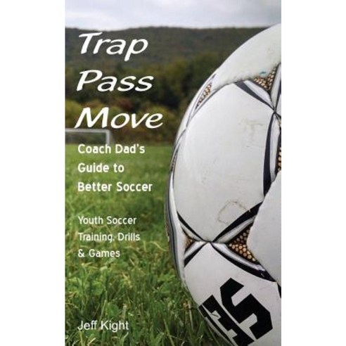 Trap - Pass - Move Coach Dad''s Guide to Better Soccer: Youth Soccer ...