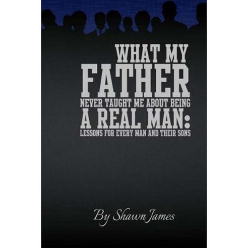 What My Father Never Taught Me about Being a Real Man: Lessons for ...