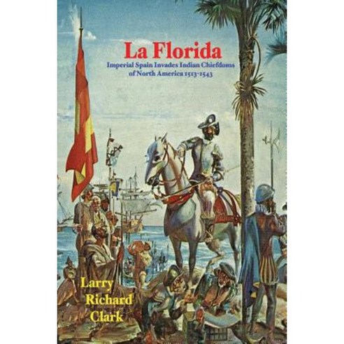 La Florida: Imperial Spain Invades Indian Chiefdoms of North America ...