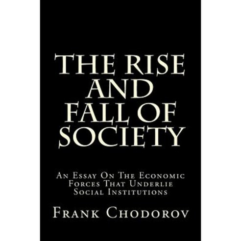 The Rise and Fall of Society: An Essay on the Economic Forces That ...