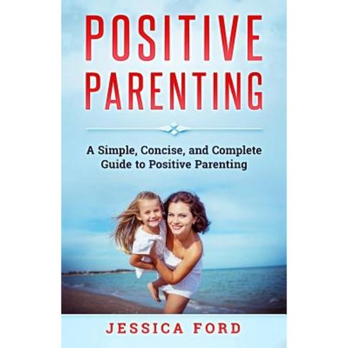 Positive Parenting: A Simple Concise and Complete Guide to Positive ...