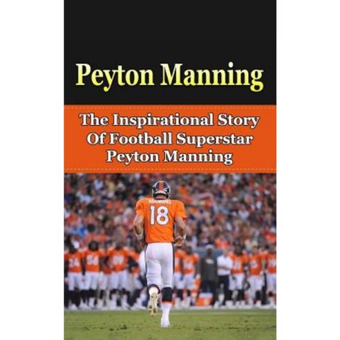 Peyton Manning: The Inspirational Story of Football Superstar Peyton ...