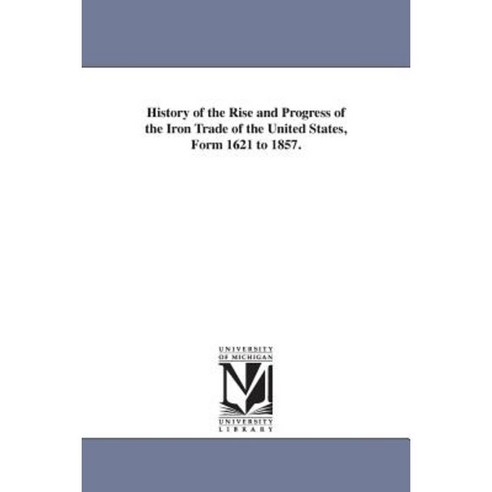 History of the Rise and Progress of the Iron Trade of the United States ...