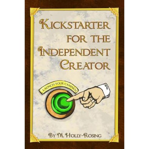 Kickstarter for the Independent Creator: A Practical and Informative ...