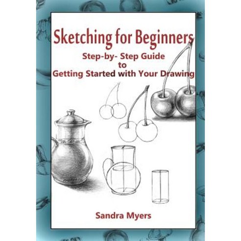 Sketching for Beginners: Step-By-Step Guide to Getting Started with Your Drawin