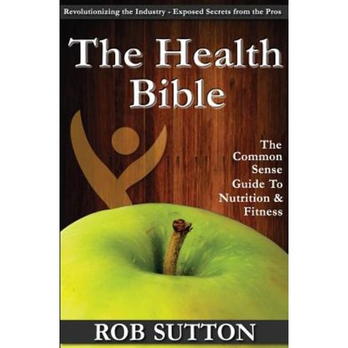 The Health Bible: A Common Sense Guide to Nutrition and Fitness ...