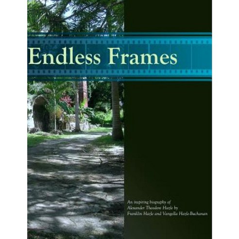 Endless Frames: : An Inspiring Biography of Alexander Theodore Hazle ...