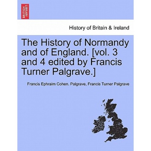 The History of Normandy and of England. [Vol. 3 and 4 Edited by Francis ...