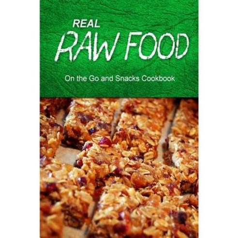 Real Raw Food - On the Go and Snacks Cookbook: Raw Diet Cookbook for ...
