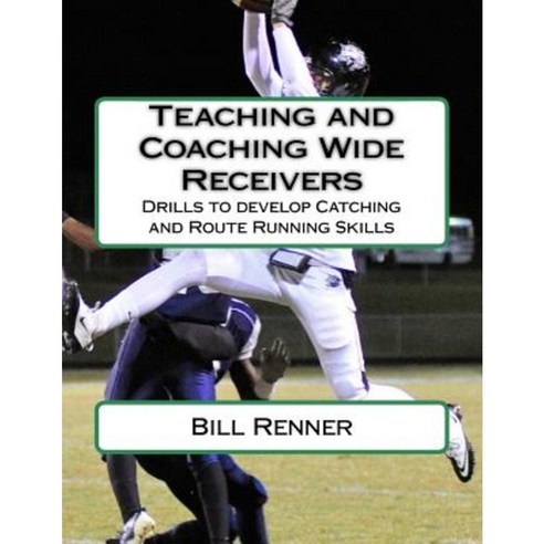 Teaching and Coaching Wide Receivers: Drills to Develop Catching and ...