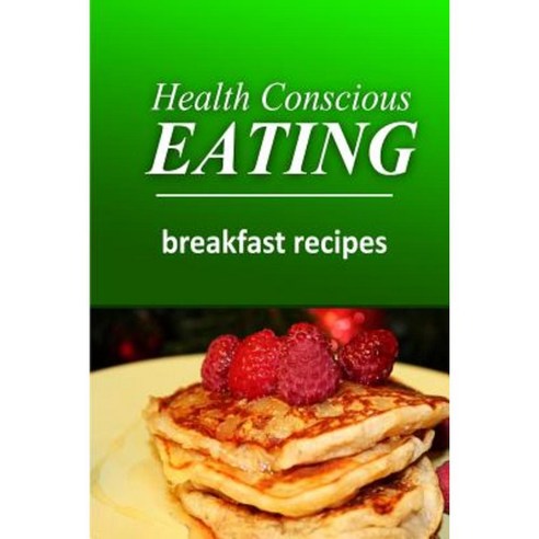 Health Conscious Eating - Breakfast Recipes: Healthy Cookbook for ...