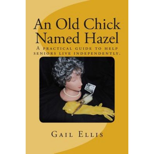 An Old Chick Named Hazel: A Practical Guide to Help Seniors Live ...