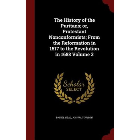 The History of the Puritans; Or Protestant Nonconformists; From the ...