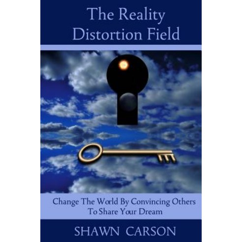 The Reality Distortion Field: Change the World by Convincing Others to ...
