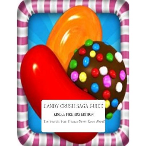 Candy Crush Saga Guide: Kindle Fire Hdx Edition: The Secrets Your ...