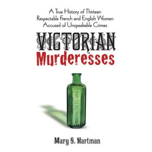 Victorian Murderesses: A True History of Thirteen Respectable French ...