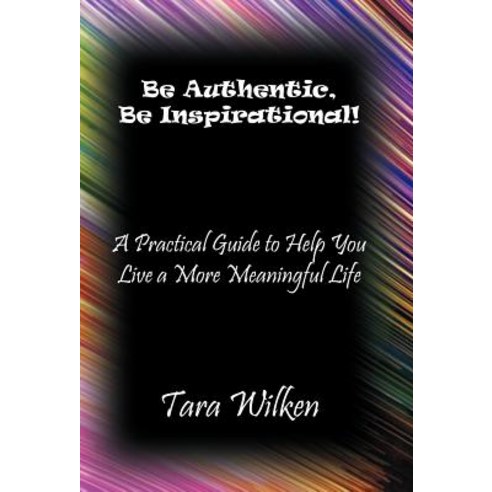 Be Authentic Be Inspirational!: A Practical Guide to Help You Live a ...