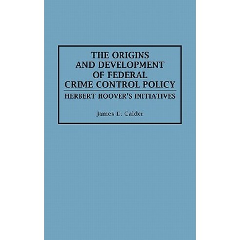 The Origins and Development of Federal Crime Control Policy: Herbert ...