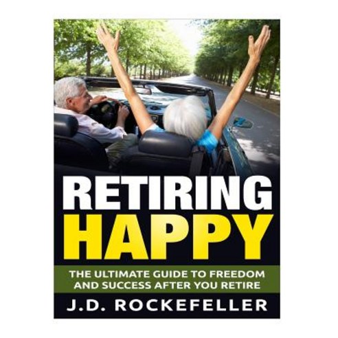 Retiring Happy: The Ultimate Guide to Freedom and Success After You ...