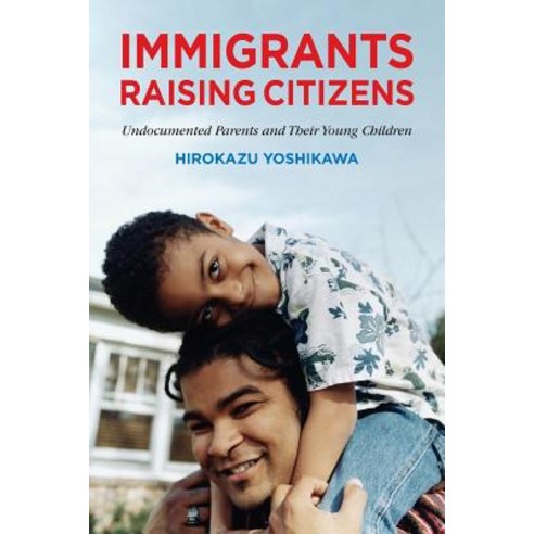 Immigrants Raising Citizens: Undocumented Parents and Their Children ...