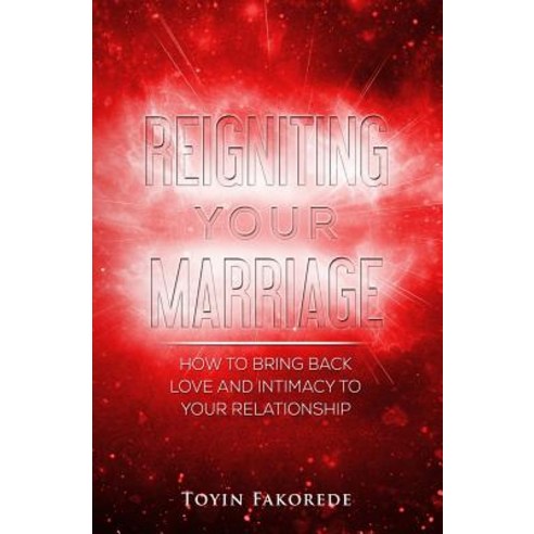 Reigniting Your Marriage: How to Bring Back Love and Intimacy Into Your ...