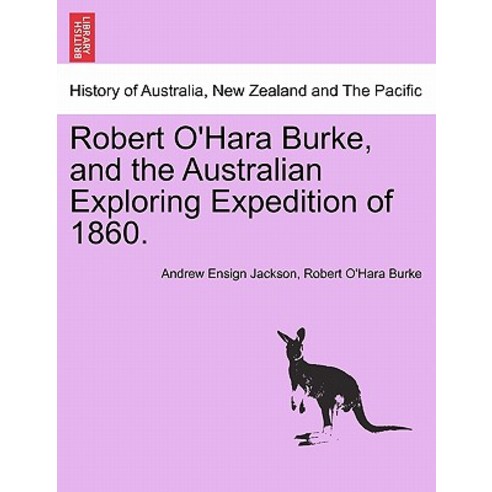 Robert O''Hara Burke and the Australian Exploring Expedition of 1860 ...