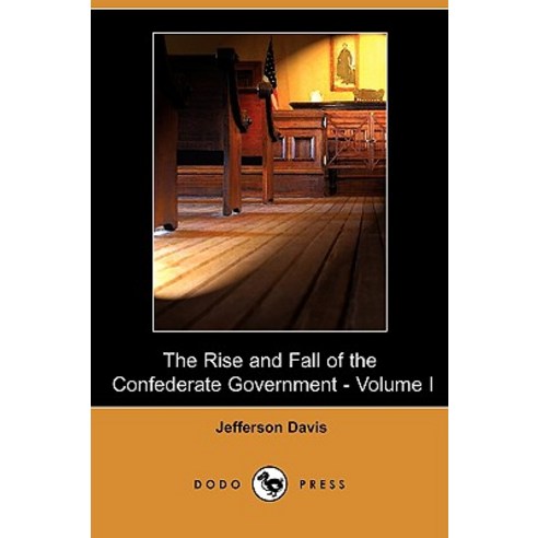 The Rise and Fall of the Confederate Government - Volume I (Dodo Press ...
