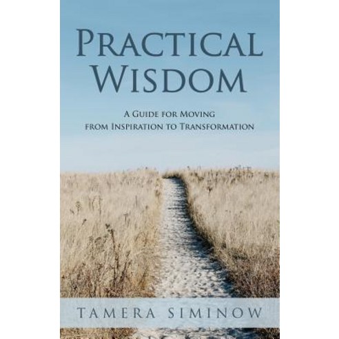 Practical Wisdom: A Guide for Moving from Inspiration to Transformation ...