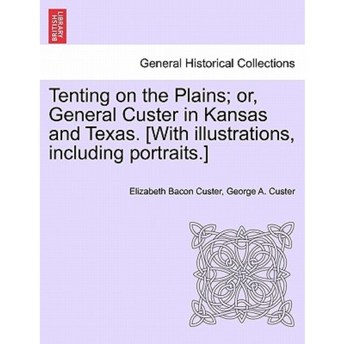 Tenting on the Plains; Or General Custer in Kansas and Texas. [With ...