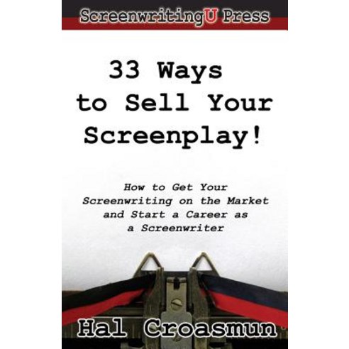 33 Ways to Sell Your Screenplay!: How to Get Your Screenwriting on the Market and Start a Career ...