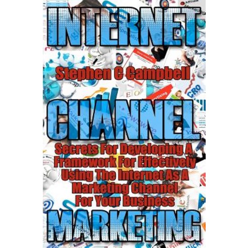 Internet Channel Marketing: A Framework for Effectively Using the ...