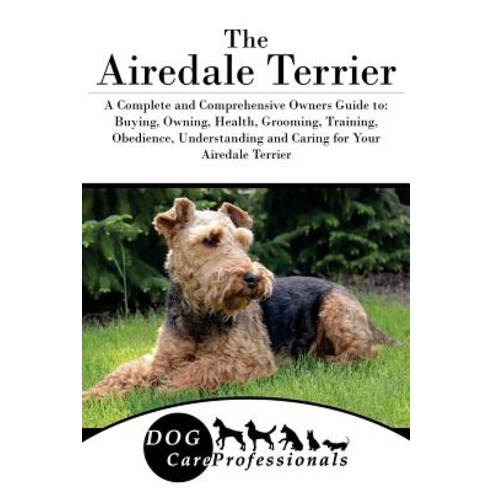 The Airedale Terrier: A Complete and Comprehensive Owners Guide To ...