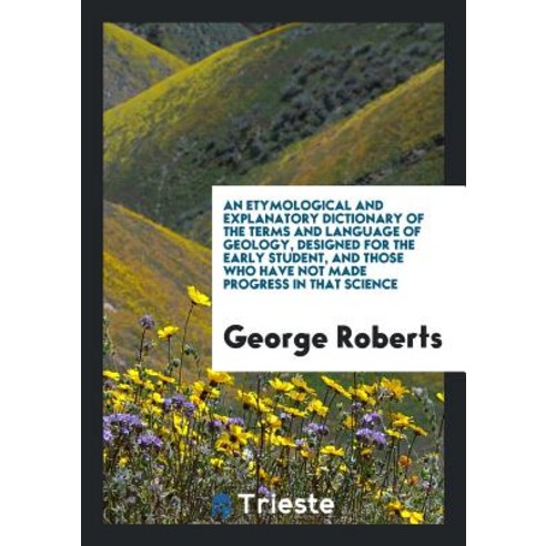 An Etymological and Explanatory Dictionary of the Terms and Language of ...