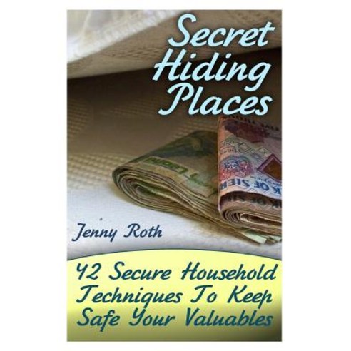 Secret Hiding Places: 42 Secure Household Techniques to Keep Safe Your ...