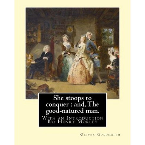 She Stoops to Conquer: And the Good-Natured Man. By: Oliver Goldsmith ...
