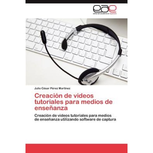 Creacion de Videos Tutoriales Para Medios de Ensenanza, Eae Editorial ...