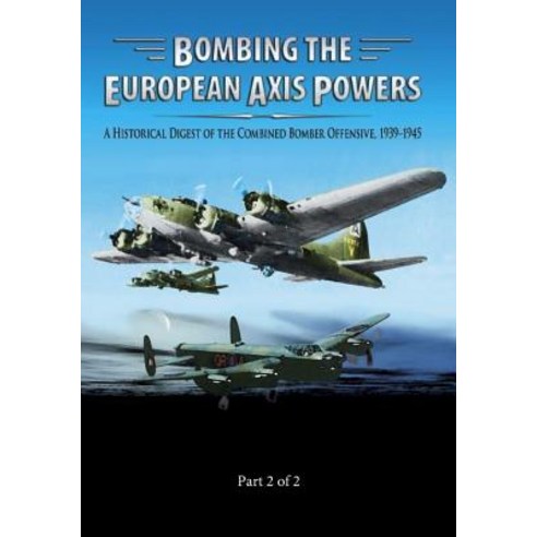 Bombing the European Axis Powers: A Historical Digest of the Combined ...