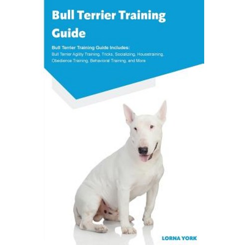 Bull Terrier Training Guide Bull Terrier Training Guide Includes: Bull ...